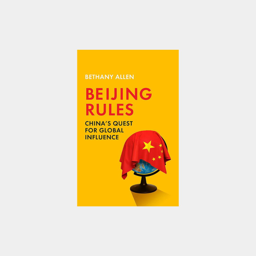 Beijing Rules: China's Quest for Global Influence - Bethany Allen